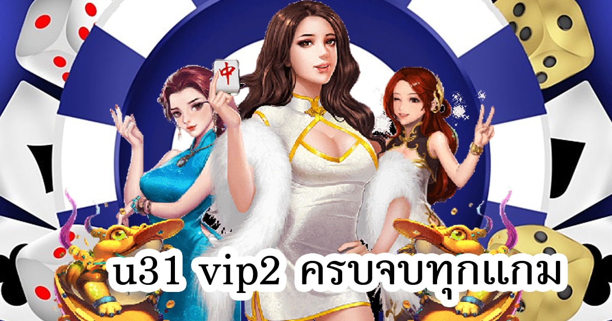 u31 vip2 ครบจบทุกเเกม อิสระในการเลือกเล่นเล่นได้ไม่มีจำกัด