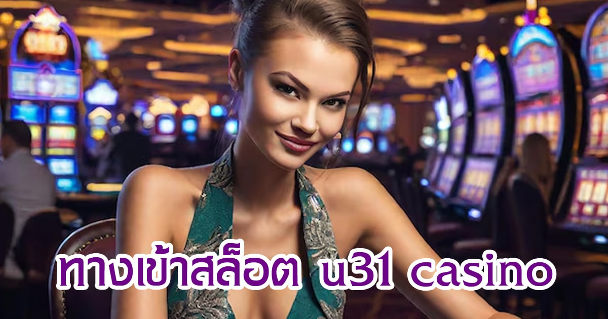 ทางเข้าสล็อต u31 casino หนึ่งใน platform เกมสล็อตใหญ่ที่สุด